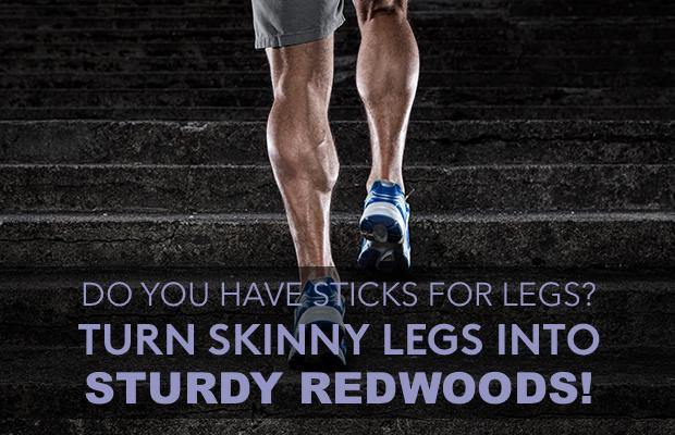 Have Sticks for Legs? Turn Skinny Legs into Sturdy Redwoods!